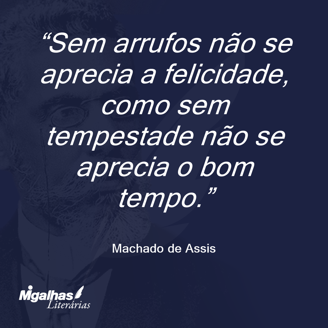 Machado de Assis - Sem arrufos não se aprecia a felicidade, como sem ...