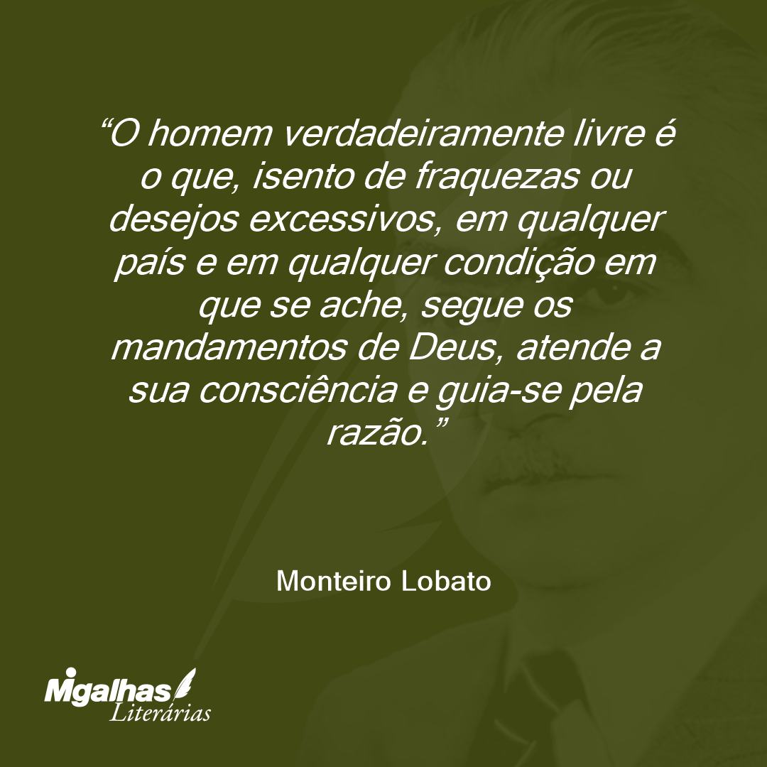 Monteiro Lobato - O homem verdadeiramente livre é o que, isento de f...